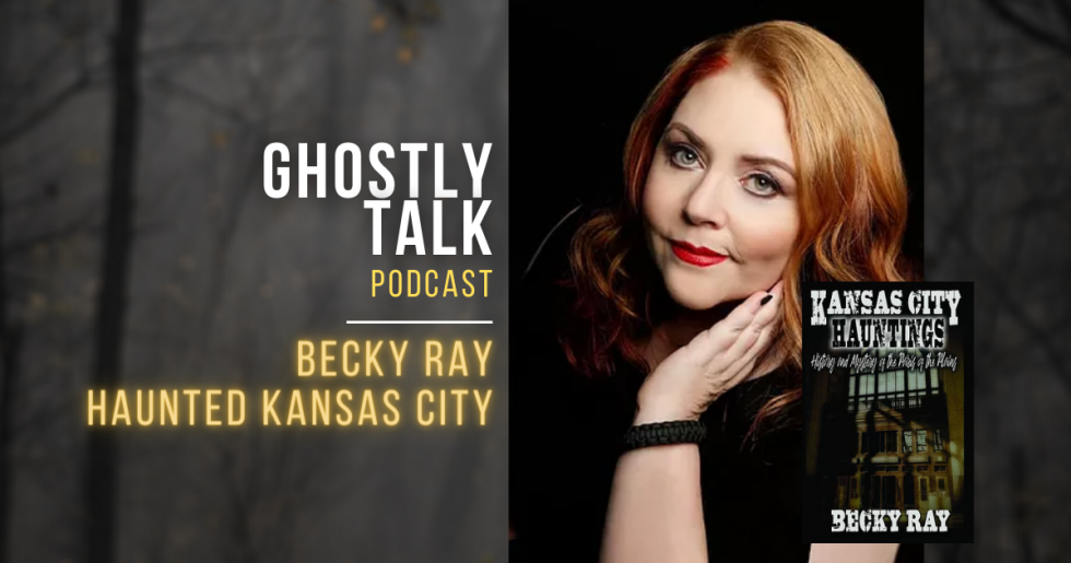 Ep 139 - Becky Ray | Haunted Kansas City - Ghostly Talk Podcast