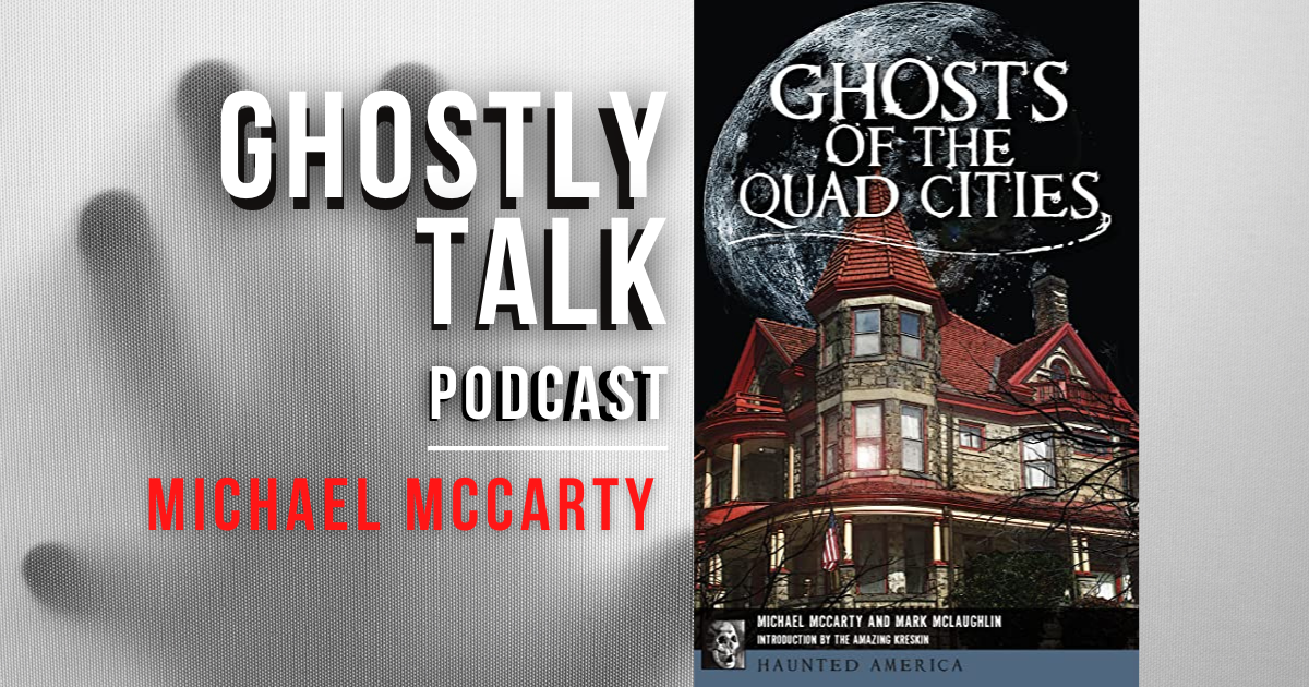 Ep 150 - Ghosts of the Quad Cities | Michael McCarty - Ghostly Talk Podcast