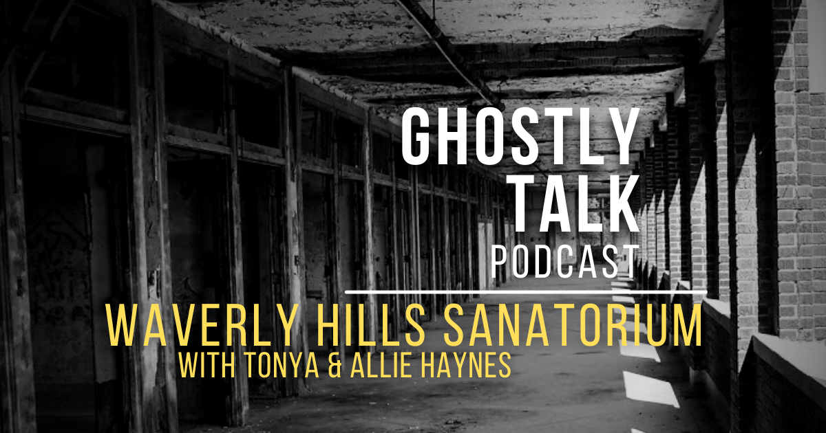 Ep 184 - Waverly Hills Sanatorium with Tonya & Allie Haynes - Ghostly ...