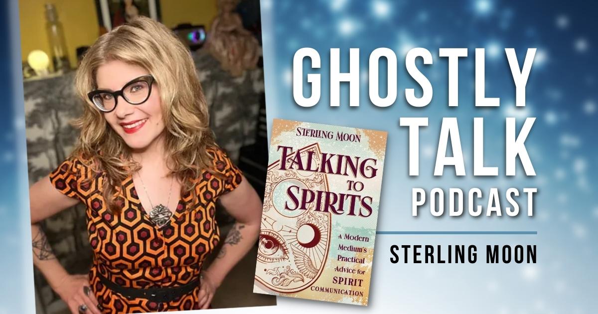 Ep 194 - Sterling Moon | Talking to Spirits - Ghostly Talk Podcast
