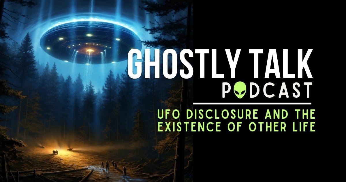Ep 196 - UFO Disclosure and the Existence of Other Life - Ghostly Talk Podcast